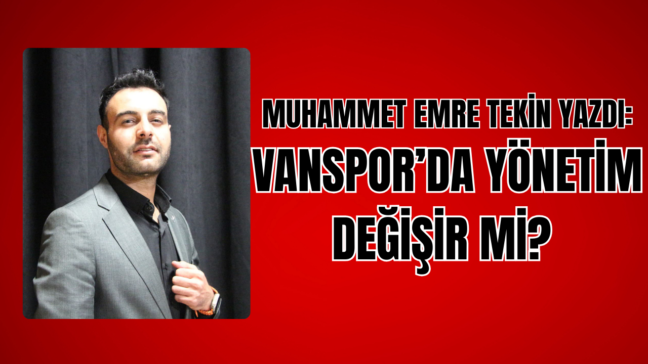 Muhammet Emre Tekin : Vanspor’da Dengeler Degişti! Peki, Yönetim Değişir Mi? - Van 65 Haber
